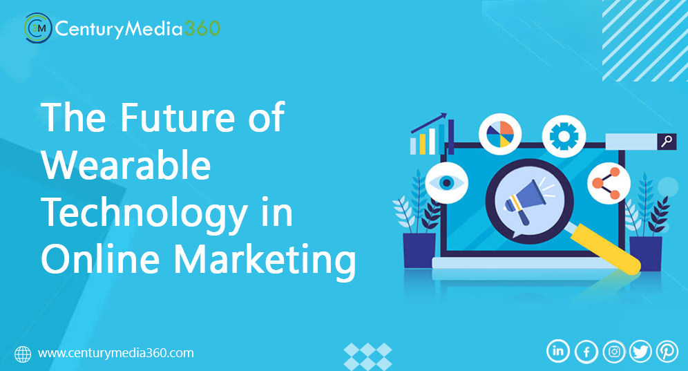 The Future of Wearable Technology in Online Marketing - Century Media360